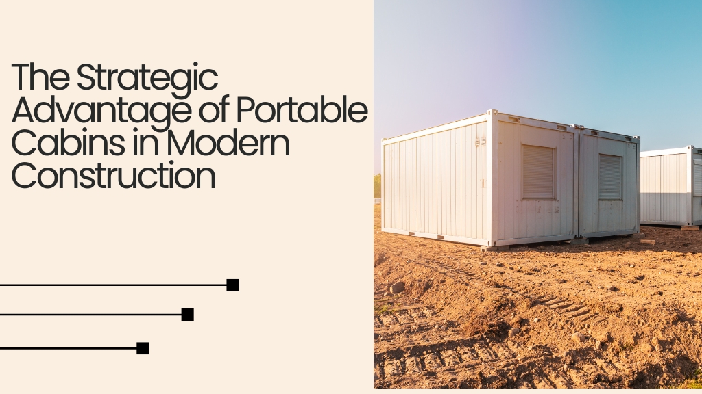 The Strategic Advantage of Portable Cabins in Modern Construction